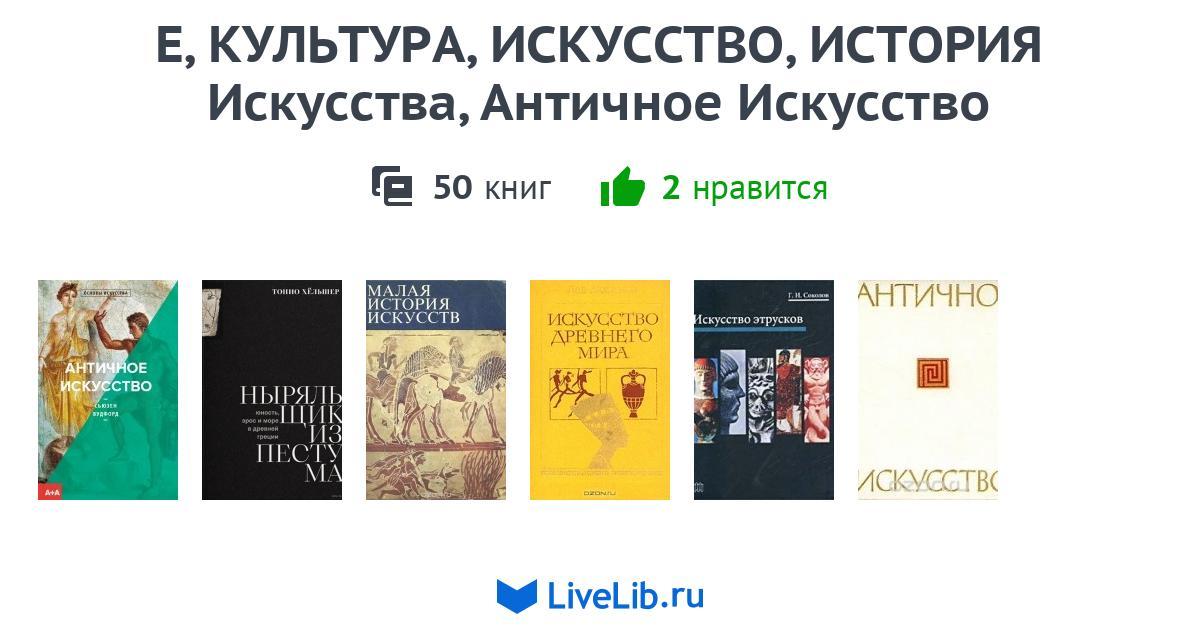 Е, КУЛЬТУРА, ИСКУССТВО, ИСТОРИЯ Искусства, Античное Искусство — 47 книг | Читать лучшие подборки ...